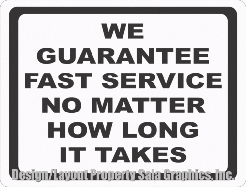 We Guarantee Fast Service No Matter How Long It Takes Sign – Signs by ...