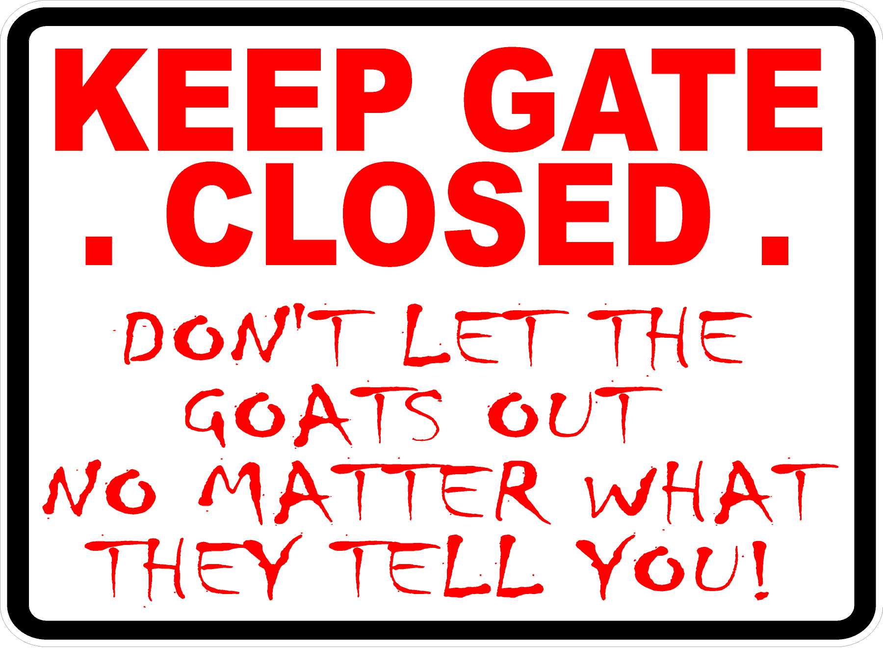 Keep Gate Closed Don't Let Goats Out Sign. No Matter What They Tell Yo ...